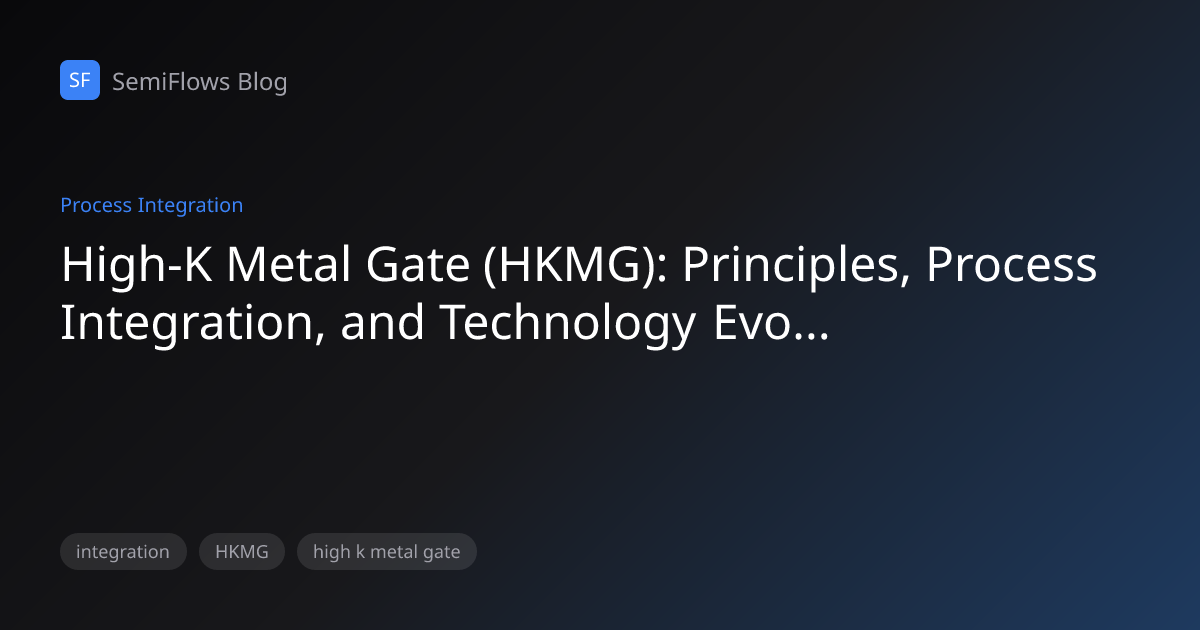 High-K Metal Gate (HKMG): Principles, Process Integration, and ...